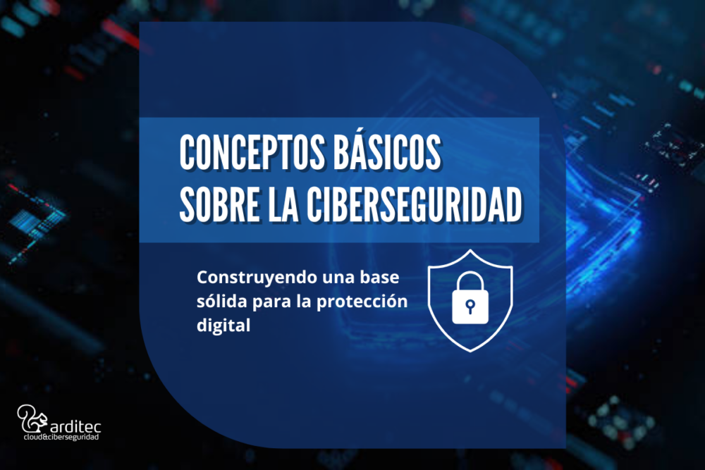 Conceptos básicos sobre ciberseguridad - Arditec Sistemas